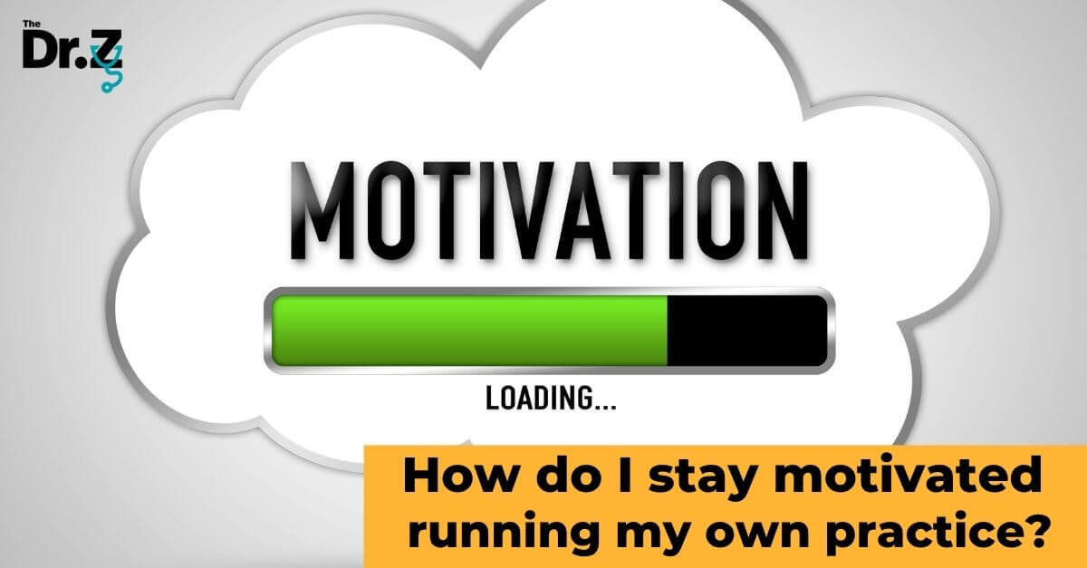 How do I stay motivated running my own practice? - The Dr. Z